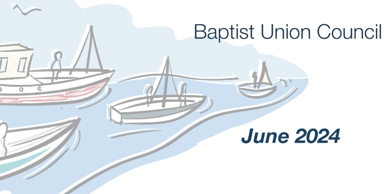 The Baptist Union of Great Britain : Baptist Union Council: June 2024 The Baptist Union of Great Britain : Baptist Union Council: June 2024